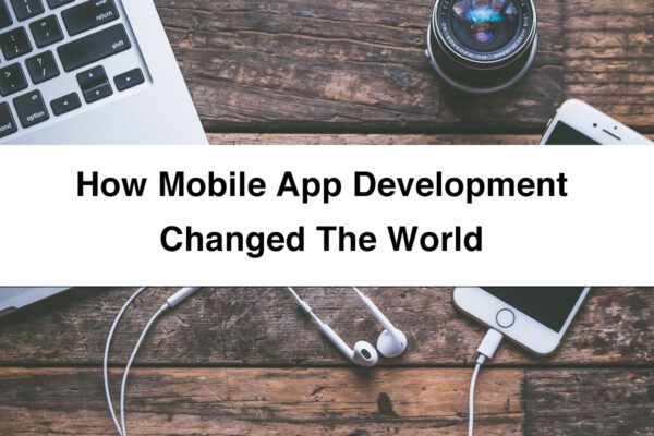 Mobile App | How Mobile App Development Changed the World