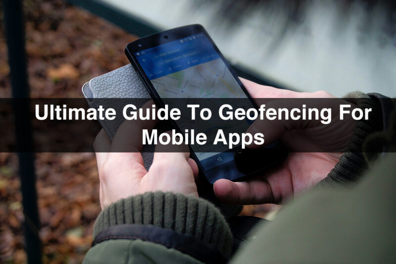 Geofencing : Ultimate Guide to Geofencing App for Mobile Devices