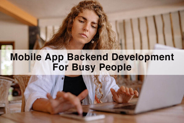 A Quick Guide On Mobile App Backend Development For Busy People