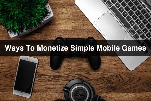 Monetize Mobile Games | Ways to Monetize Simple Mobile Games