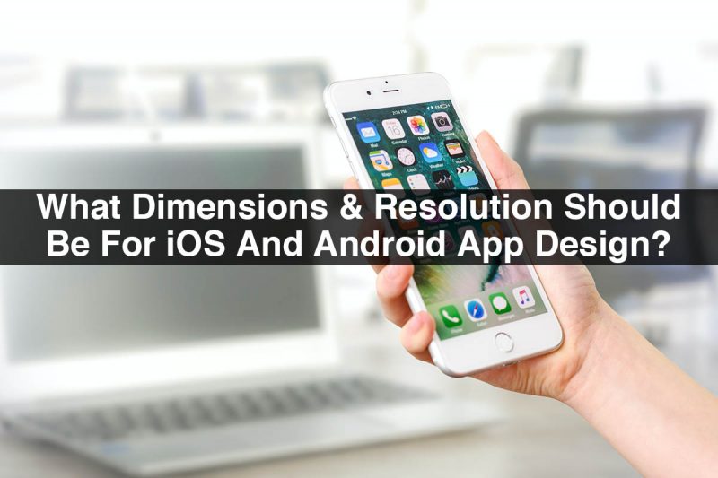 Dimensions & Resolution Should Be For iOS And Android App Design