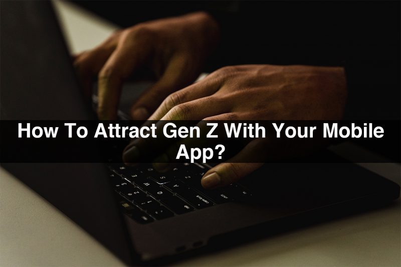 Gen Z | How To Attract Gen Z With Your Mobile App?