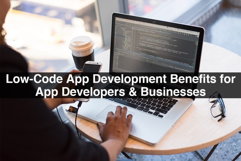 Low-Code App Development Benefits for App Developers & Businesses
