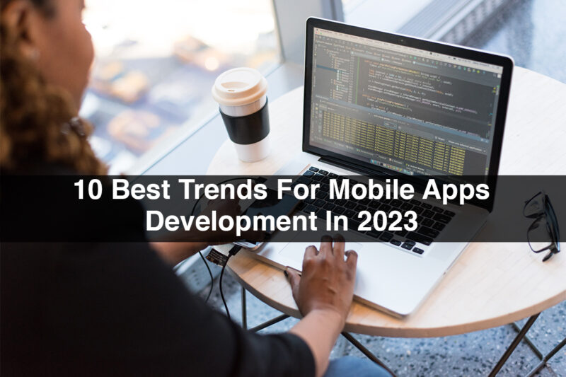 10 Best Trends For Mobile Apps Development In 2023